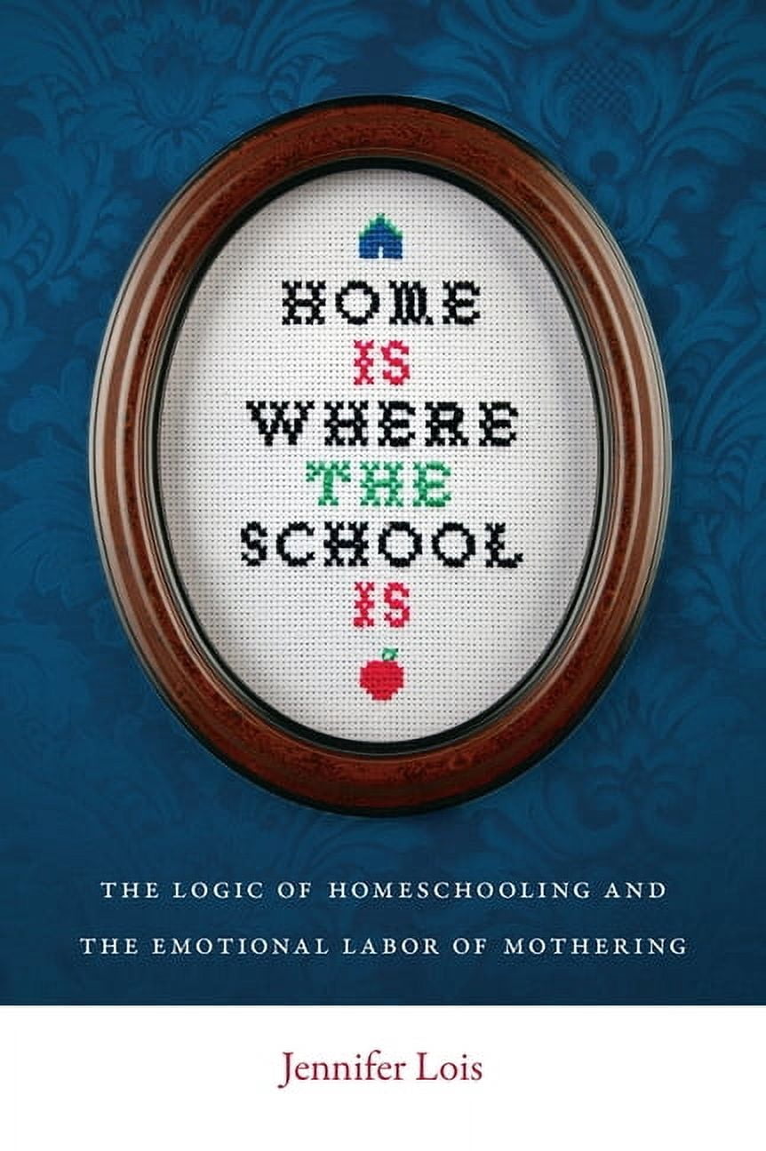 Home Is Where the School Is: The Logic of Homeschooling and the ...