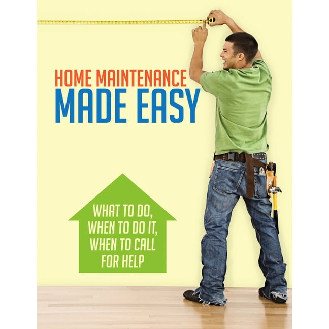 Home Maintenance Made Easy : What to Do, When to Do It, When to Call ...