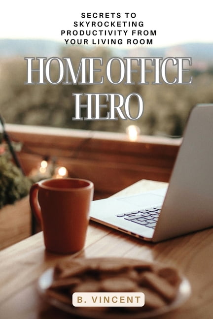 Home Office Hero: Secrets to Skyrocketing Productivity from Your Living Room, (Paperback ...
