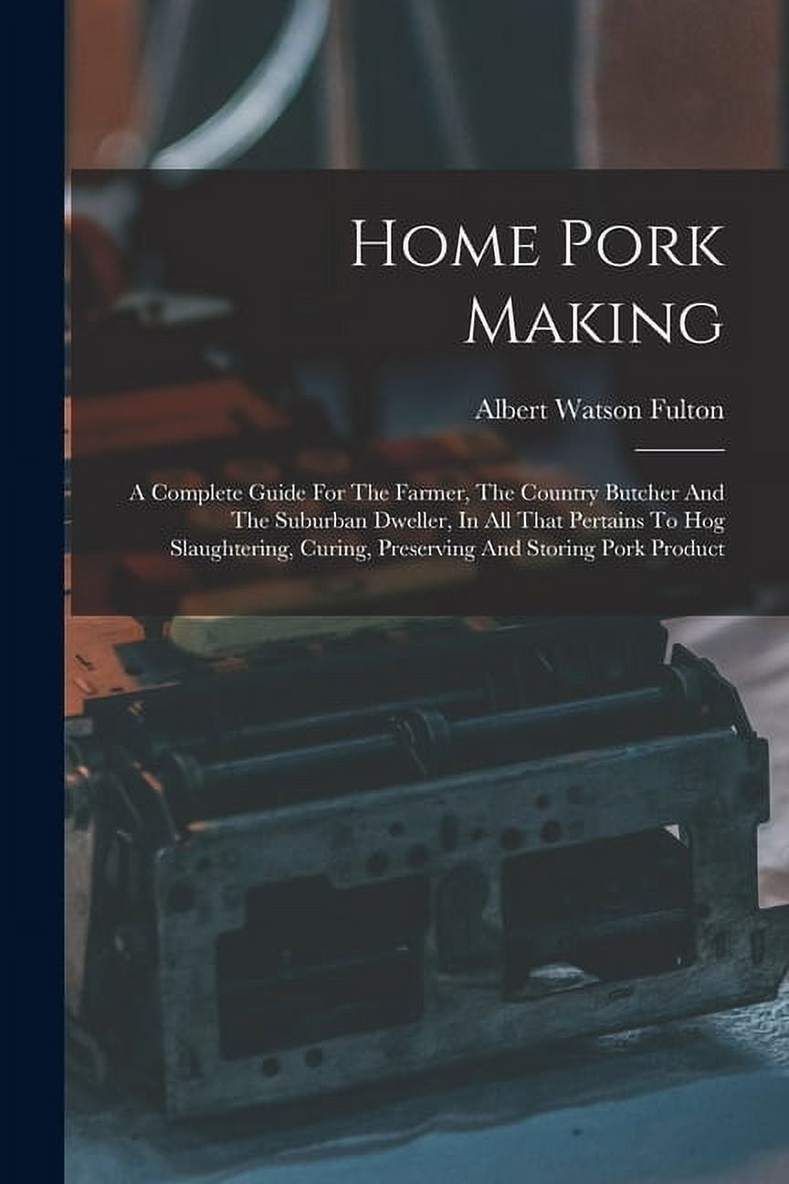 Home Pork Making: A Complete Guide For The Farmer, The Country Butcher ...