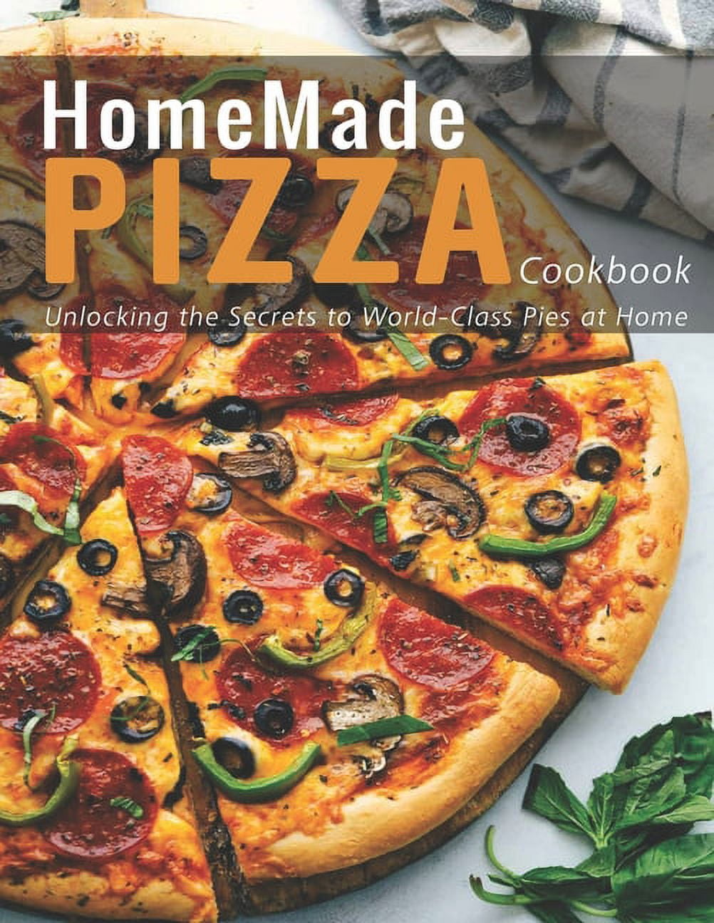 HomeMade Pizza Cookbook: Unlocking the Secrets to World-Class Pies at ...
