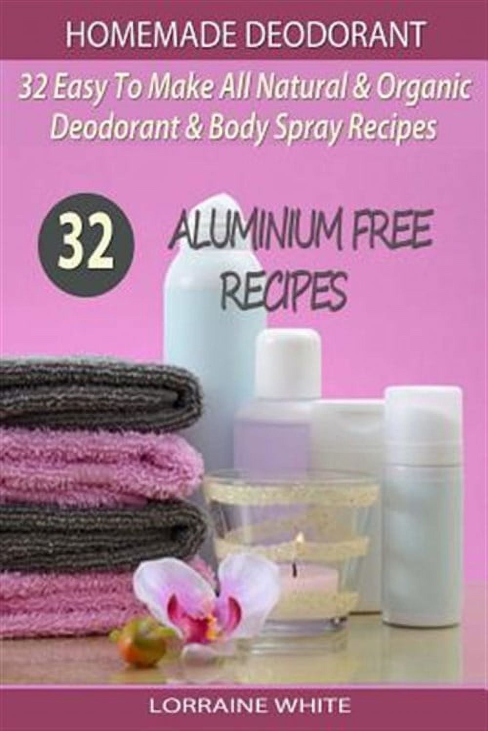 Homemade Deodorant: 32 Easy to Make Natural & Organic Deodorant & Body ...