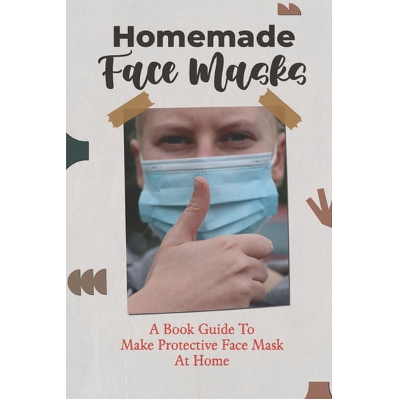 Homemade Face Masks : A Book Guide To Make Protective Face Mask At Home ...