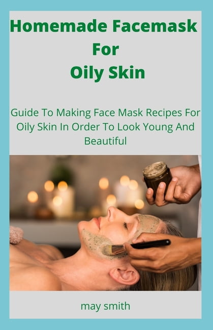 Homemade Facemask For Oily Skin: Guide To Making Face Masks Recipes For ...