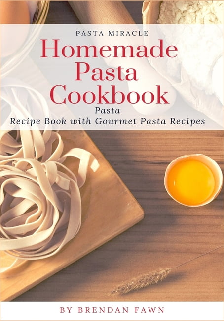 Homemade Pasta Cookbook: Pasta Recipe Book with Gourmet Pasta Recipes ...