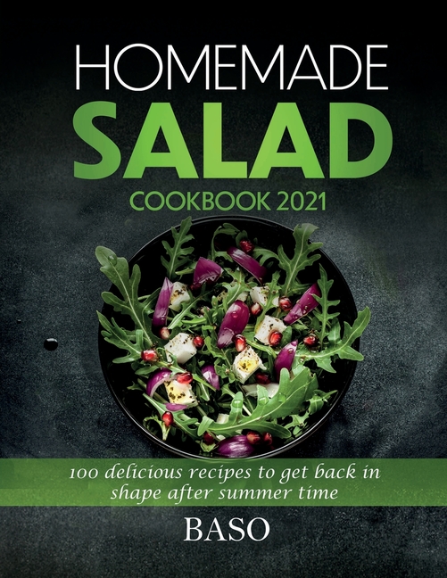 Homemade salad cookbook 2021: 100 delicious recipes to get back in ...