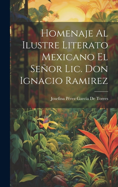 Homenaje Al Ilustre Literato Mexicano El Señor Lic. Don Ignacio Ramirez (Hardcover) - Walmart.com