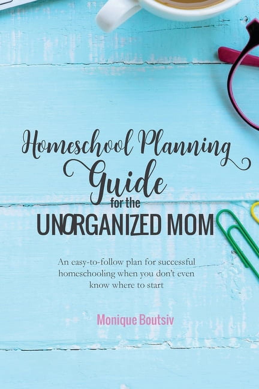 Homeschool Planning Guide for the Unorganized Mom: An easy-to-follow plan for successful ...