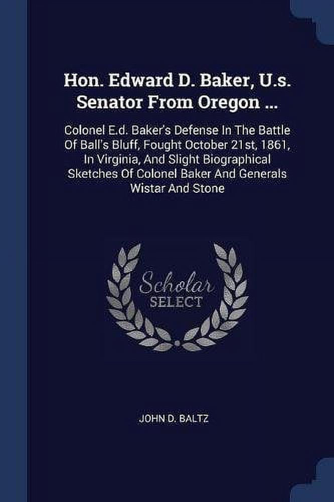 Hon. Edward D. Baker, U.s. Senator From Oregon ... : Colonel E.d. Baker ...