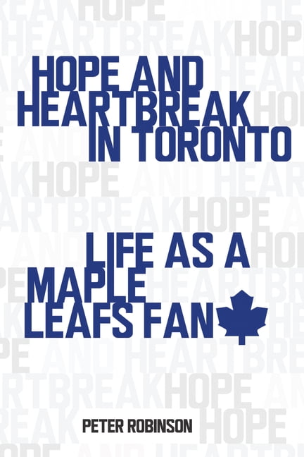 Hope and Heartbreak in Toronto: Life as a Maple Leafs Fan, (Paperback ...