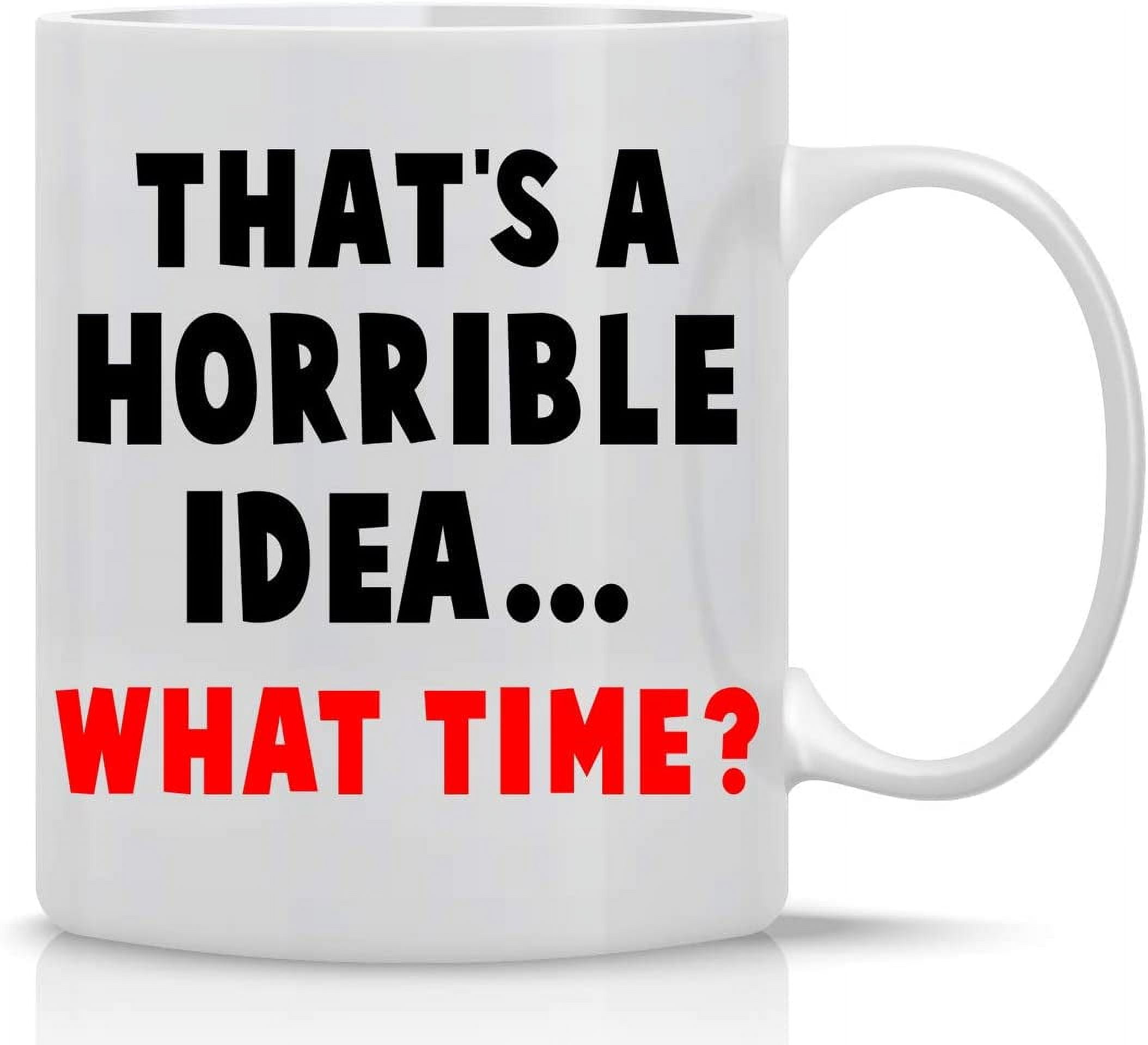 Horrible Idea What Time? 11oz Funny Coffee Mug With Sayings ...
