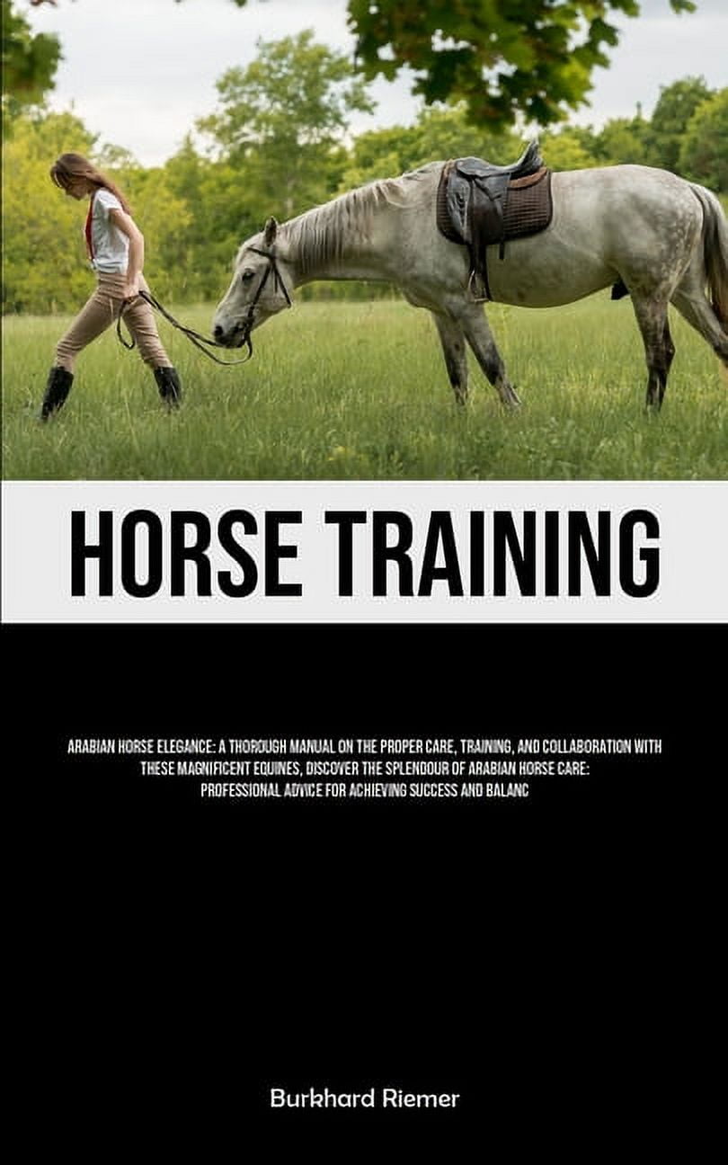 Horse Training: Arabian Horse Elegance: A Thorough Manual On The Proper Care, Training, And ...