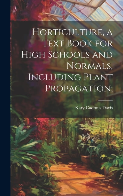 Horticulture, a Text Book for High Schools and Normals, Including Plant ...