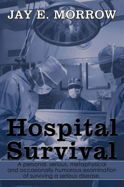 Hospital Survival: A Personal, Serious, Metaphysical and Occasionally Humorous Examination of ...