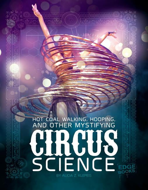 Circus Science: Hot Coal Walking, Hooping, and Other Mystifying Circus ...