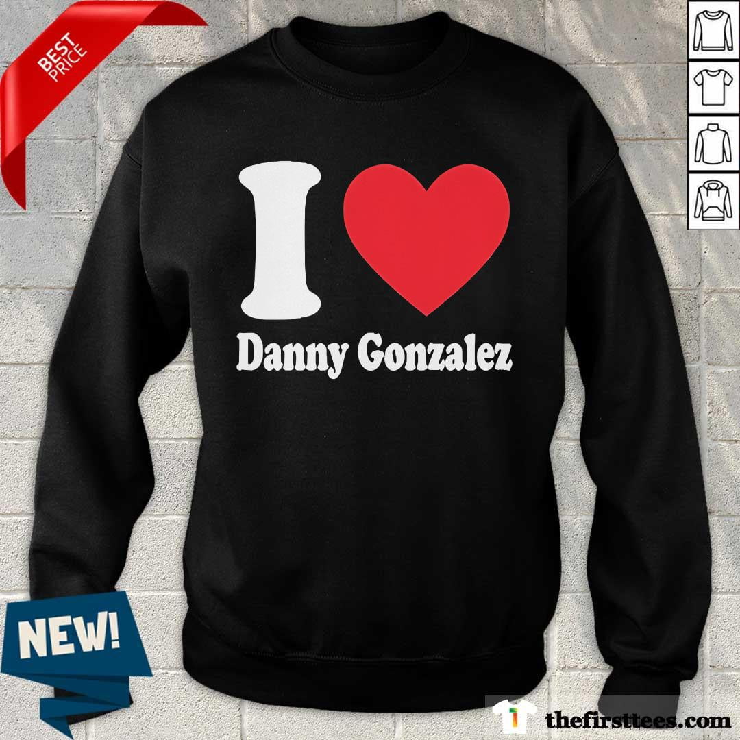 Hot Danny Gonzalez I Love Danny Gonzalez Sweatshirt - Walmart.com