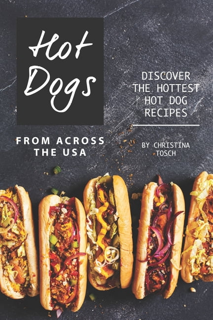 Hot Dogs from Across the USA: Discover the Hottest Hot Dog Recipes ...