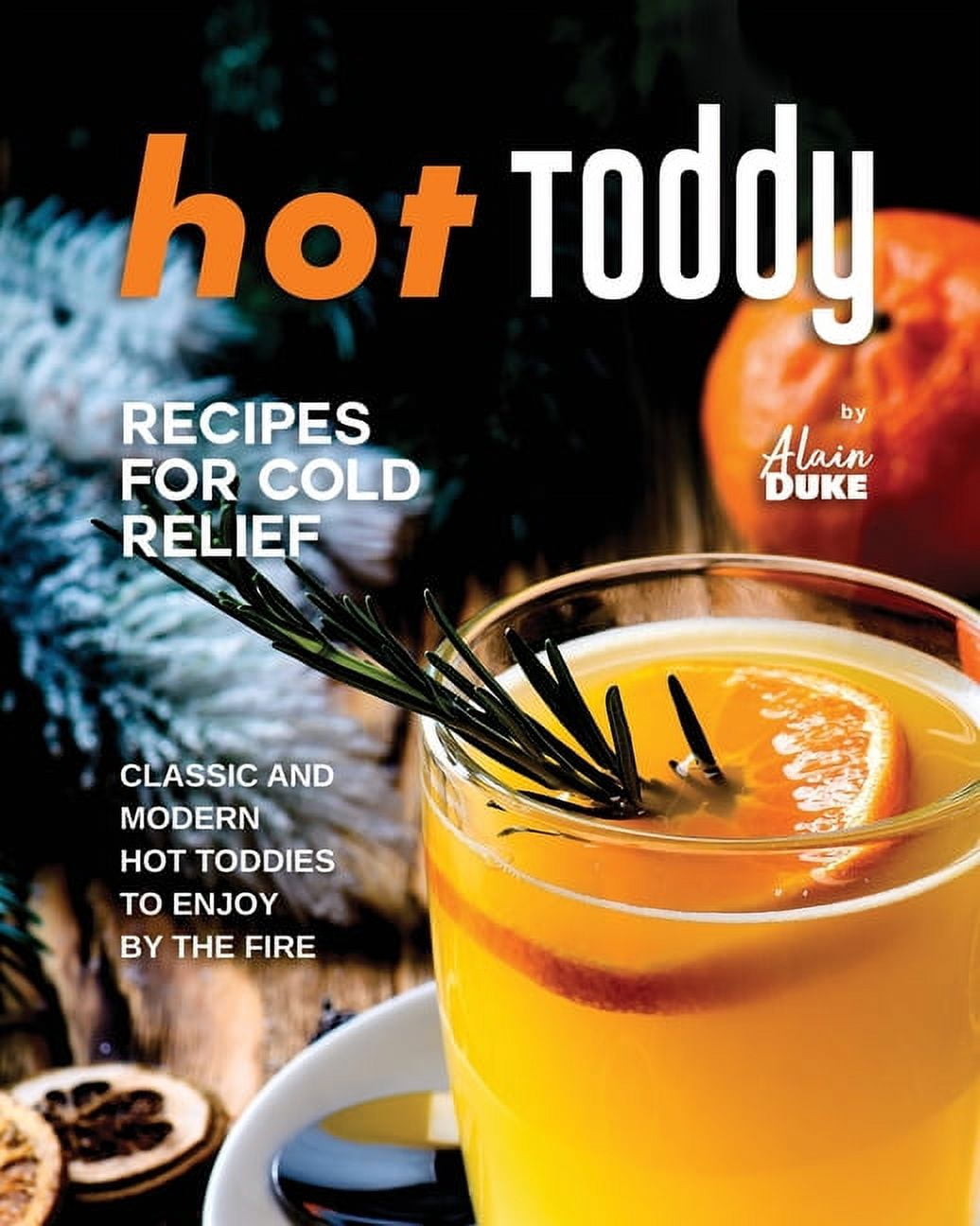 Hot Toddy Recipes for Cold Relief: Classic and Modern Hot Toddies to ...