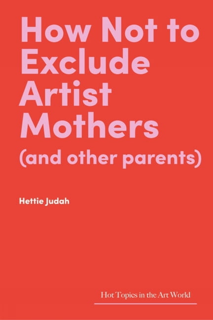 Hot Topics in the Art World How Not to Exclude Artist Mothers (and ...