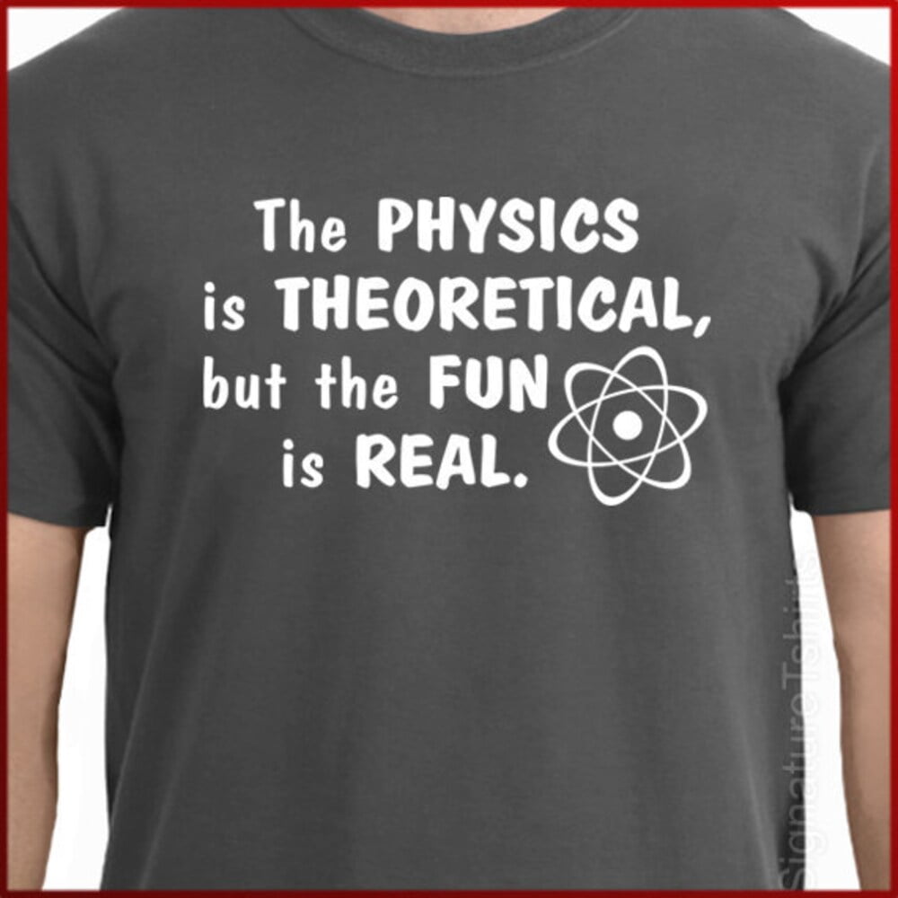 Hot Trending T-Shirt With The Physics Is Theoretical, But The Fun Is ...