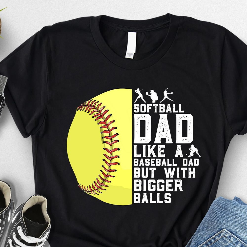 Hot Trending T-Shirt With Softball Dad Like A Baseball Dad, But With Bigger Balls, Softball Dad ...