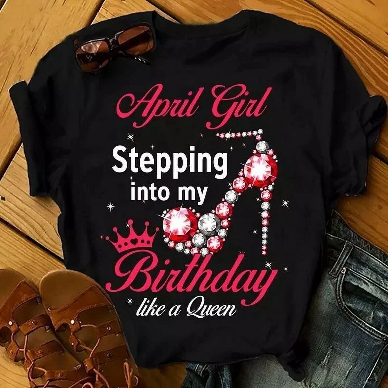 Hot Trending T-Shirt With April Stepping Into My Birthday Like A Queens ...