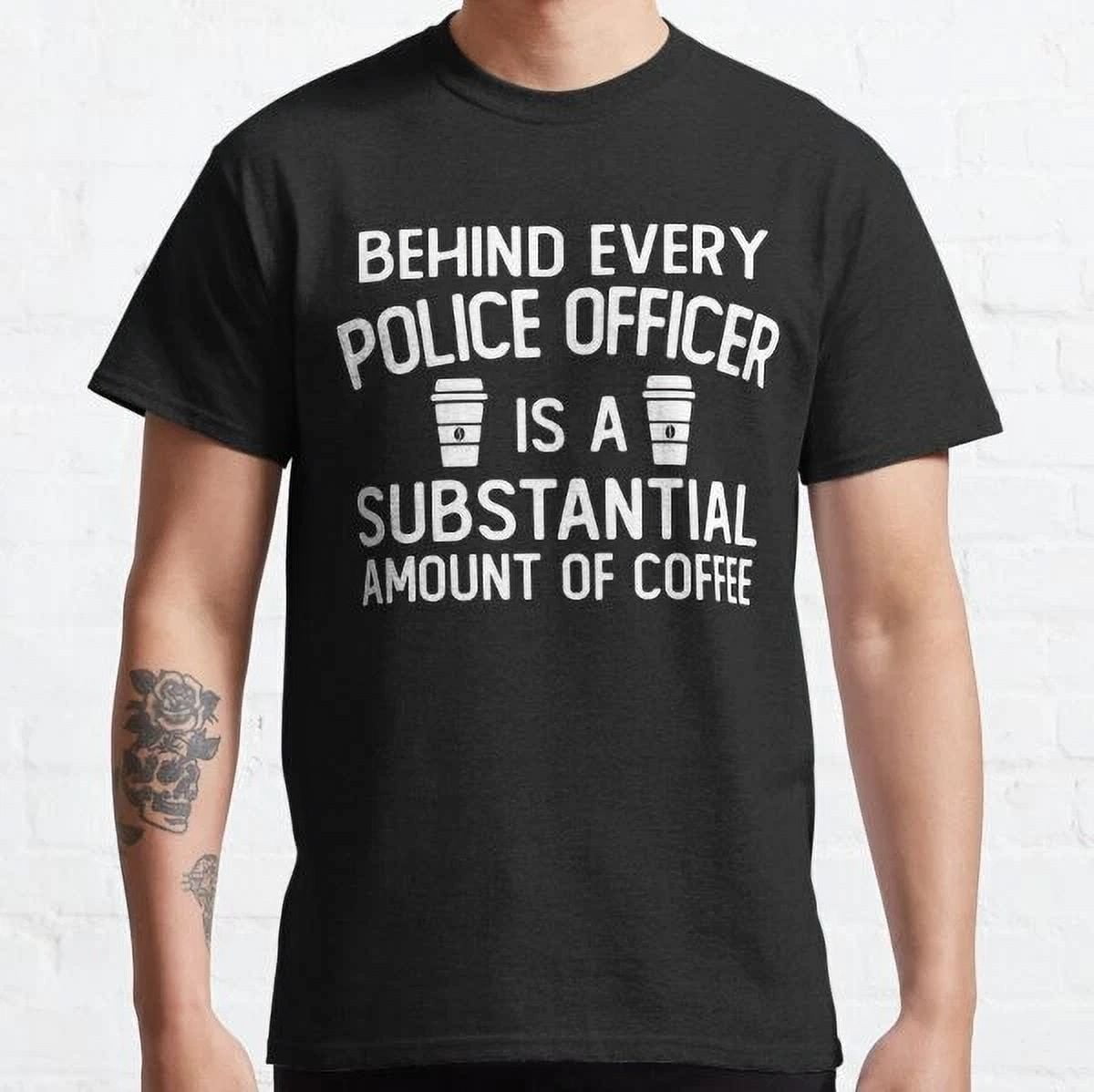 Hot Trending T-Shirt With Behind Every Police Officer Is A Substantial Amount Coffee Design ...