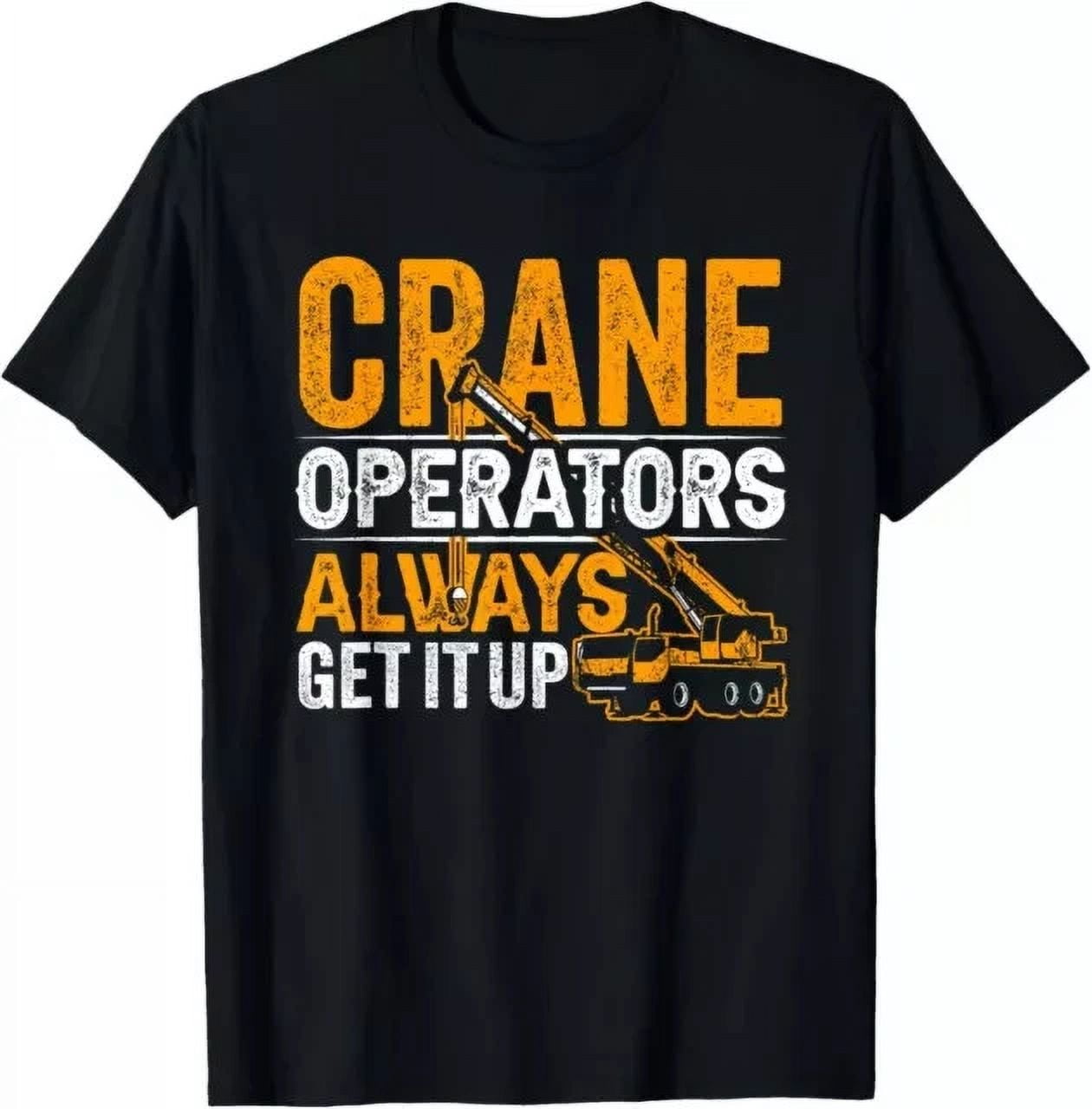 Hot Trending T-Shirt With Crane Operators Always Get It Up Operate ...