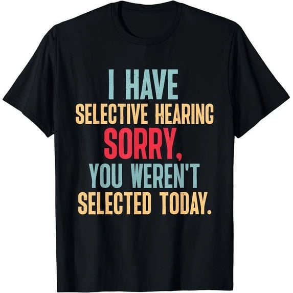 Hot Trending T-Shirt With I Have Selective Hearing You Weren'T Selected ...