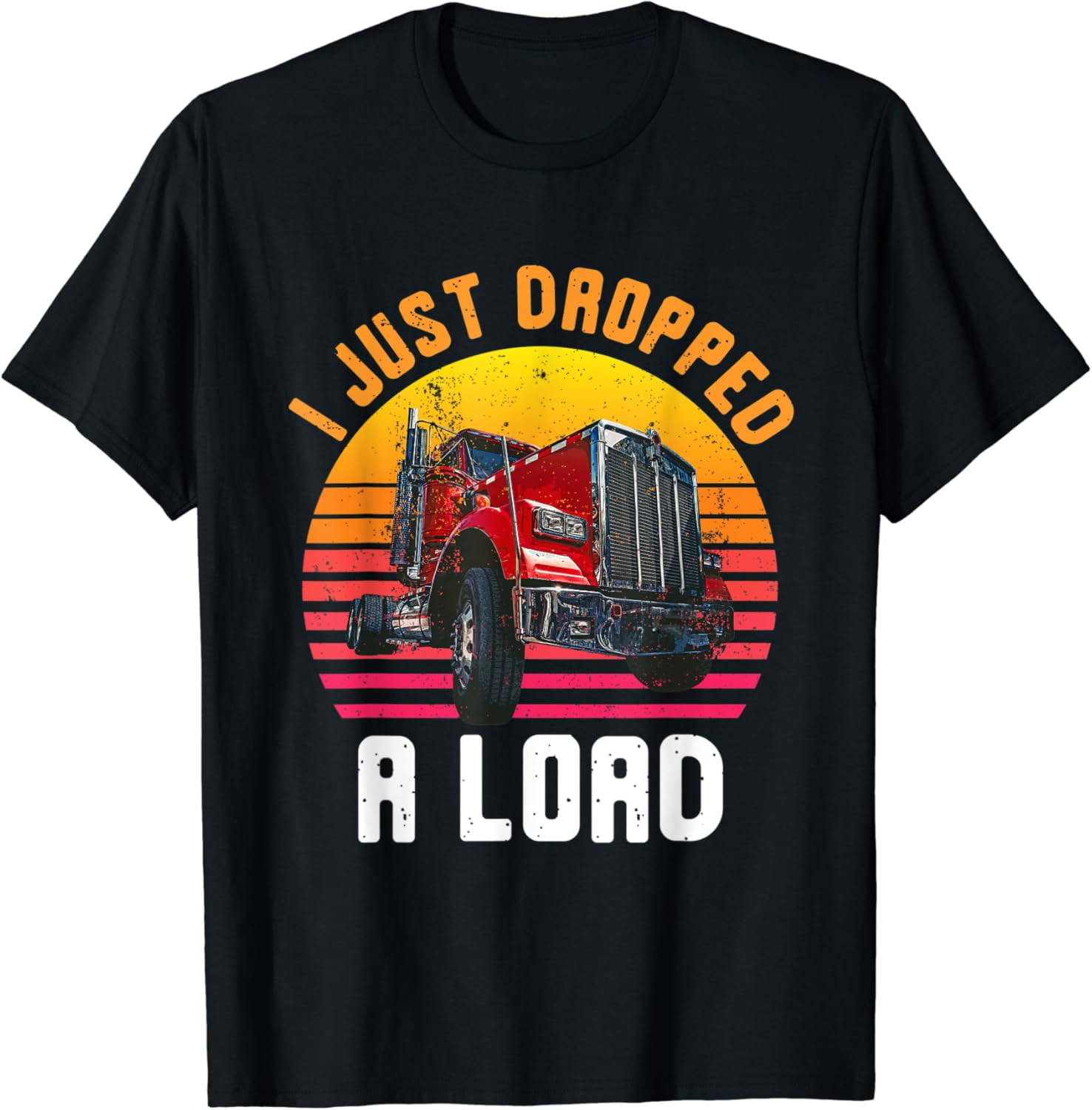 Hot Trending T-Shirt With I Just Dropped A Load Trucker Big Rig Semi ...