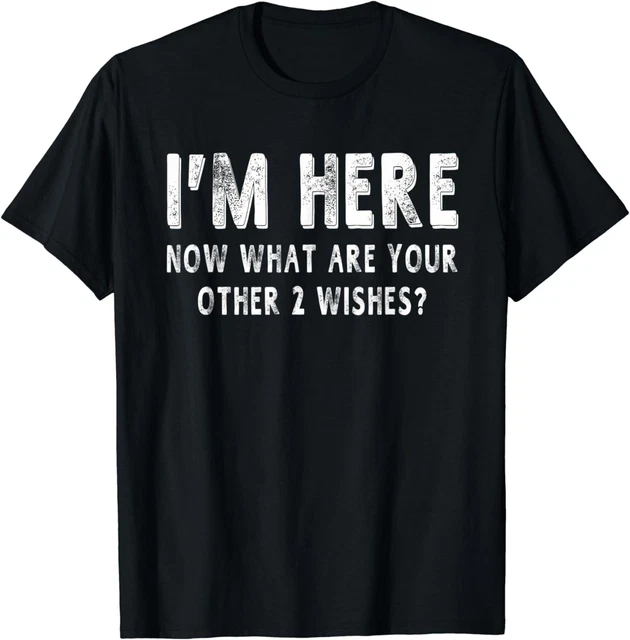 Hot Trending T-Shirt With I'M Here What Are Your Other 2 Wishes Funny ...