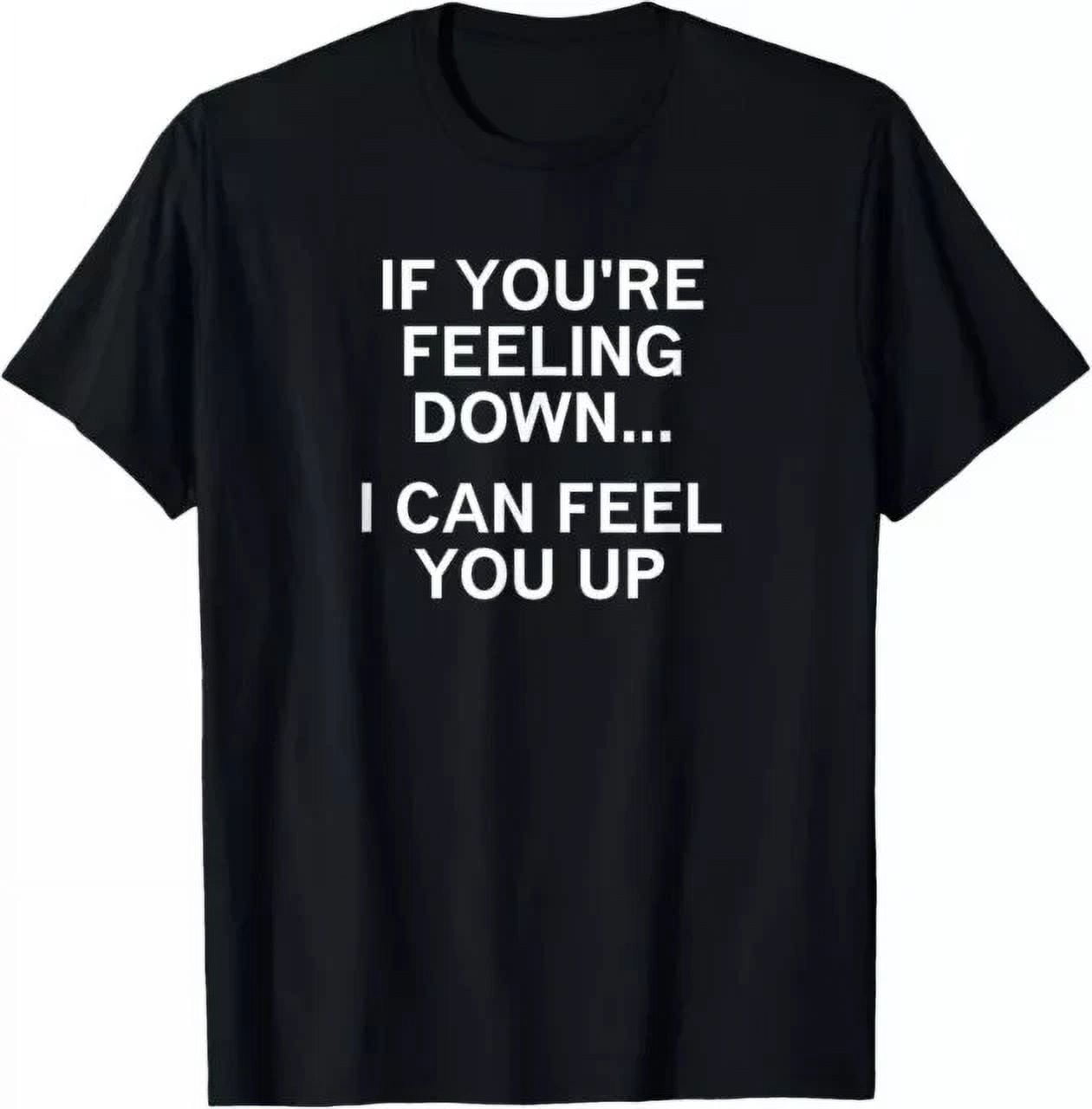 Hot Trending T-Shirt With If You'Re Feeling Down I Can Feel You Up ...