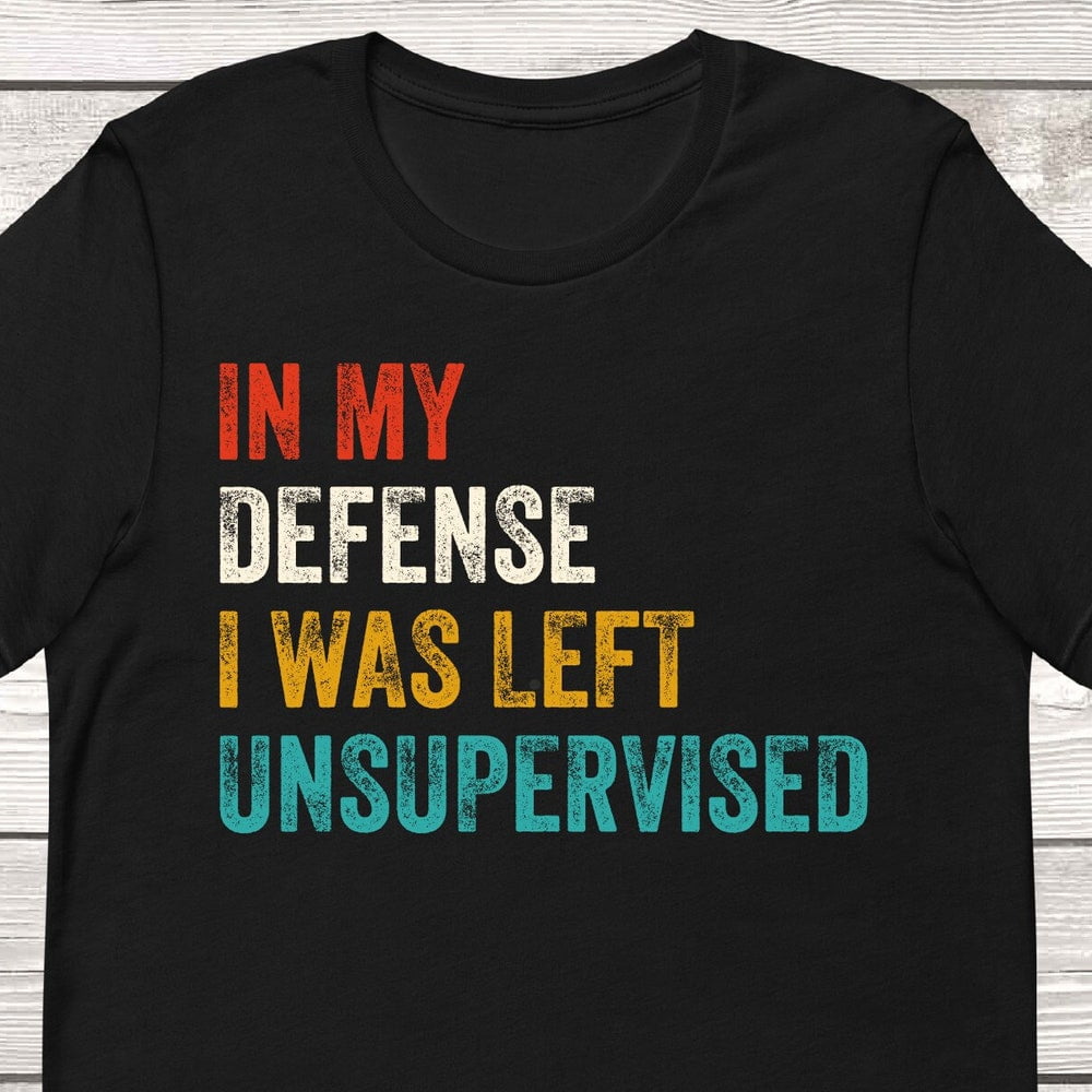 Hot Trending T-Shirt With In My Defense I Was Left Unsupervised Shirt ...