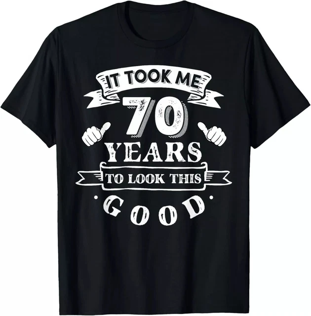 Hot Trending T-Shirt With It Took Me 70 Years To Look This Good 70Th ...