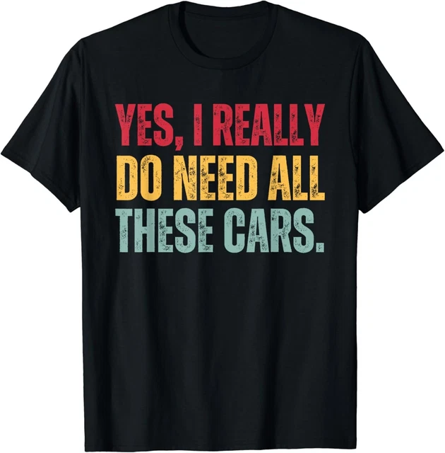 Hot Trending T-Shirt With Yes I Really Do Need All These Cars Funny Car ...