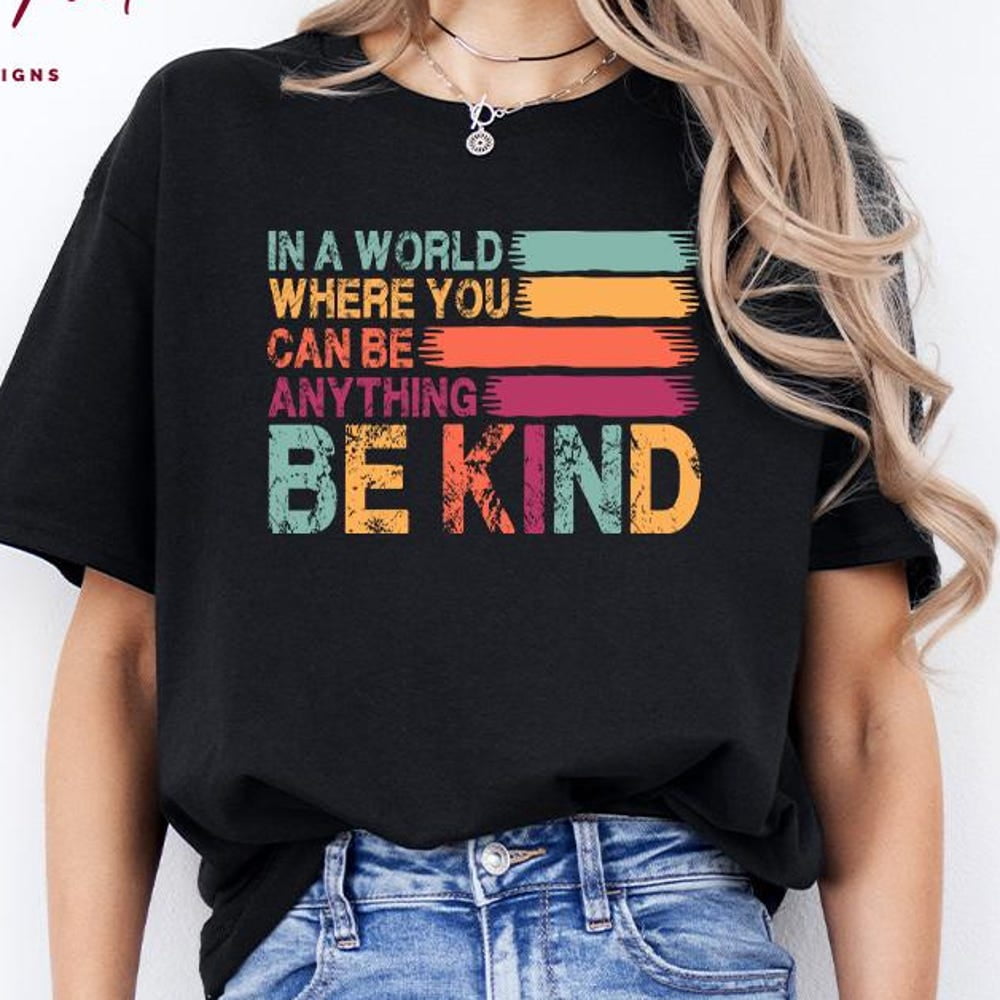 Hot Trending T-Shirt With In A World Where You Can Be Anything Be Kind ...