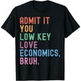 Hot Trending Tee With Admit It You Low Key Love Economics Bruh Economics Mom & Dad And Teacher T ...