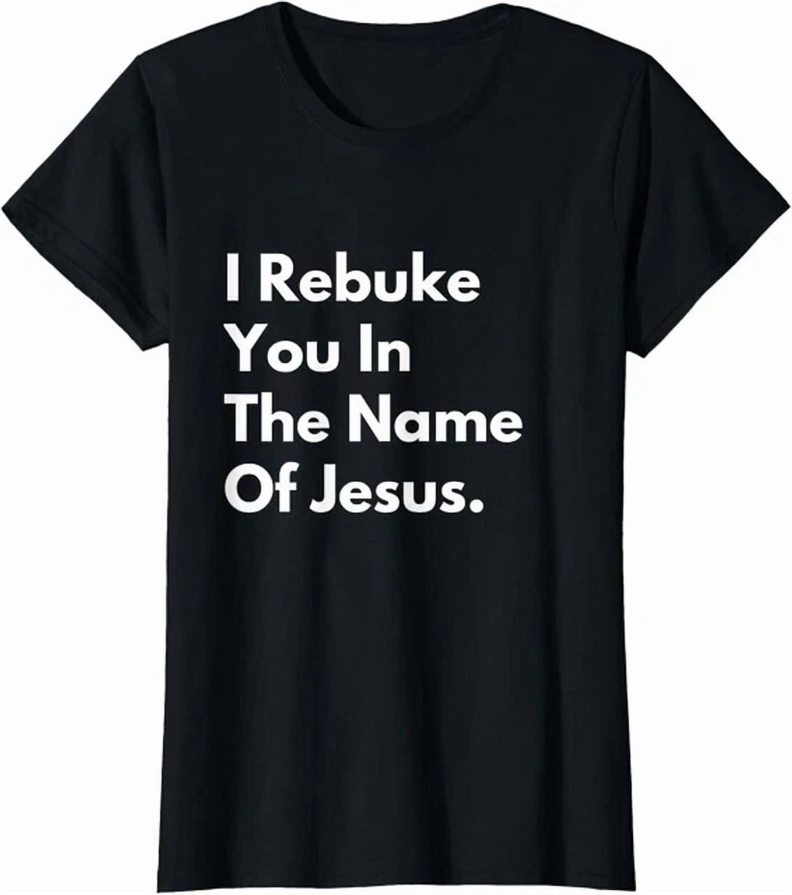 Hot Trending Tee With I Rebuke You In The Name Of Jesus T-Shirt ...