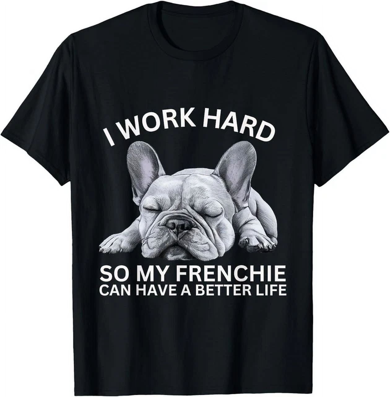 Hot Trending Tee With I Work Hard So My Frenchie Can Have A Better Life ...