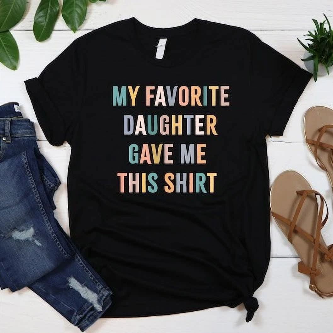 Hot Trending Tee With My Favorite Daughter Gave Me This Shirt, Dad ...