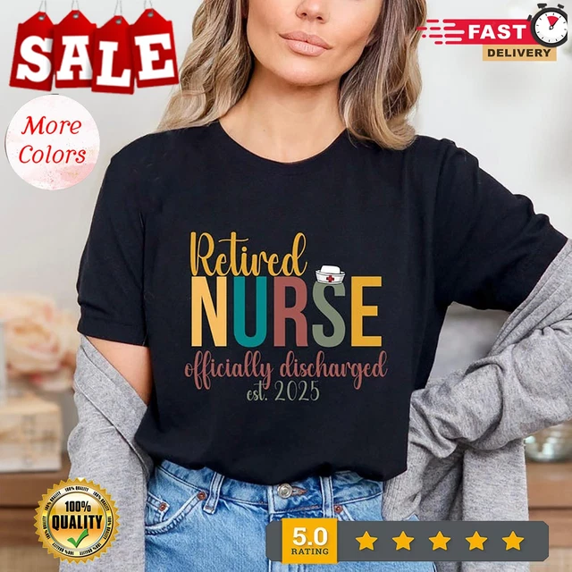 Hot Trending Tee With Retired Nurse Shirt, Discharged Est 2025, Nurse ...