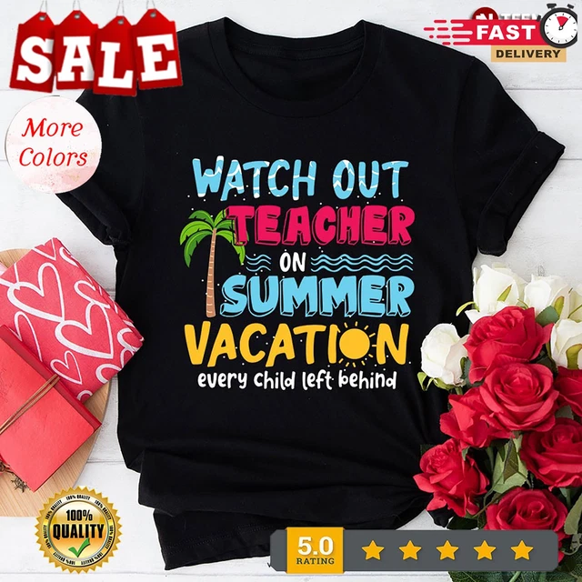Hot Trending Tee With Watch Out Teacher On Summer Vacation Every Child ...