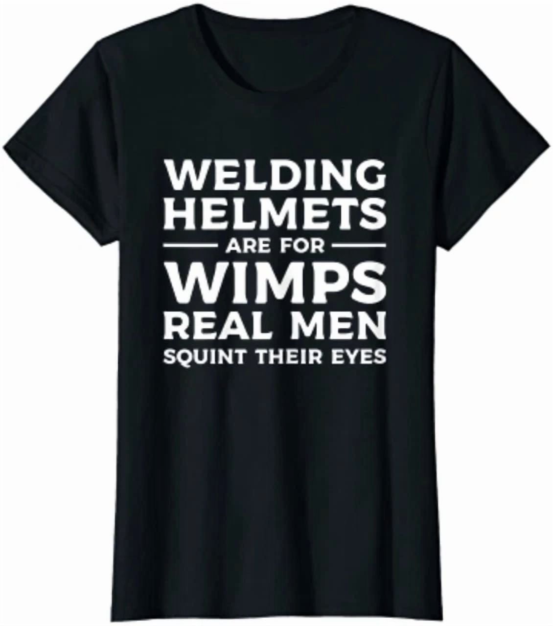 Hot Trending Tee With Welding Helmets Are For Wimps Real Men Squint ...