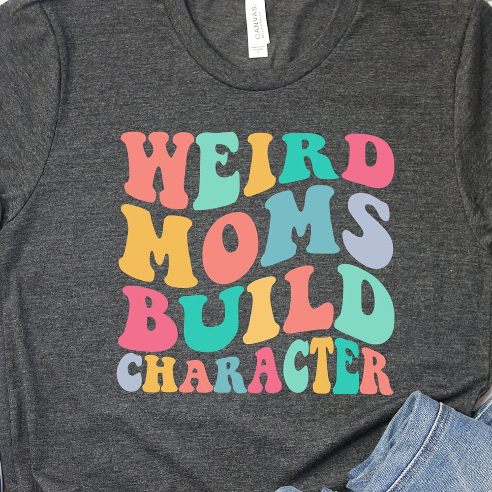 Hot Trending With Weird Moms Build Character Shirt, Mom Shirt, Groovy ...