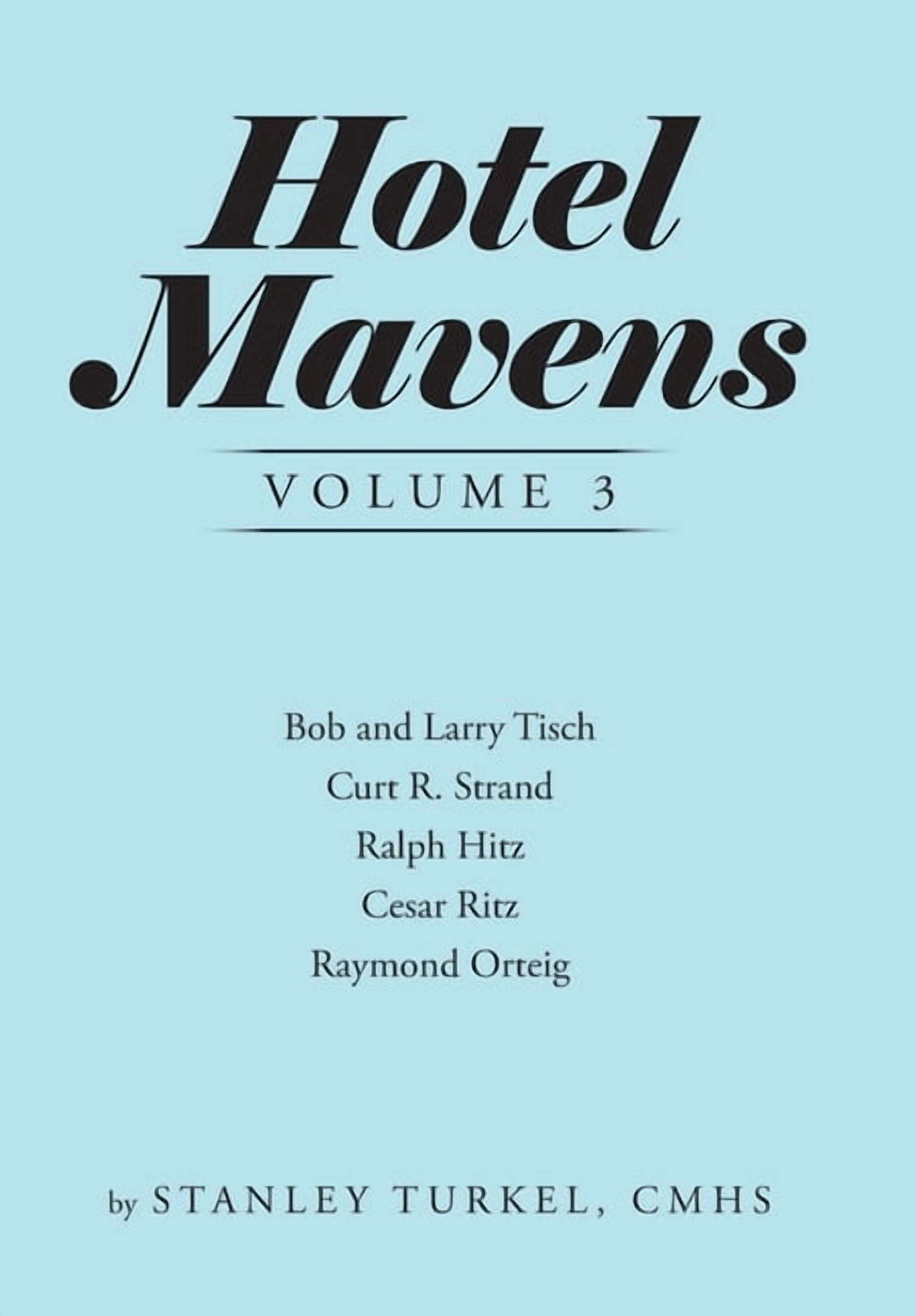 Hotel Mavens Volume 3 : Bob and Larry Tisch, Curt R. Strand, Ralph Hitz ...
