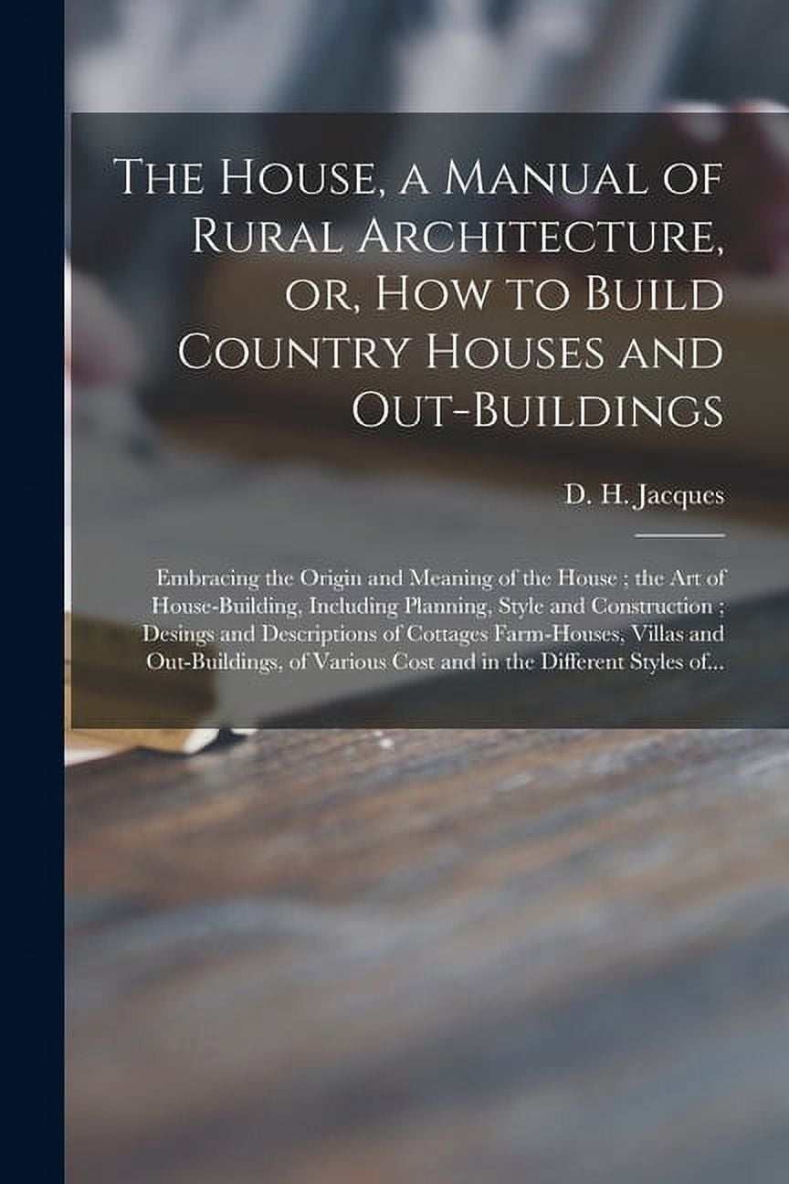 The House, a Manual of Rural Architecture, or, How to Build Country ...