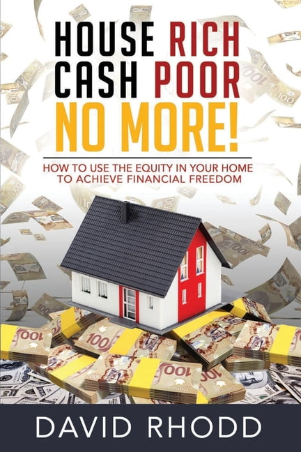 House Rich Cash Poor No More: How to Use the Equity in Your Home to ...