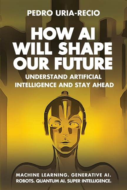How AI Will Shape Our Future: Understand Artificial Intelligence and Stay Ahead. Machine ...