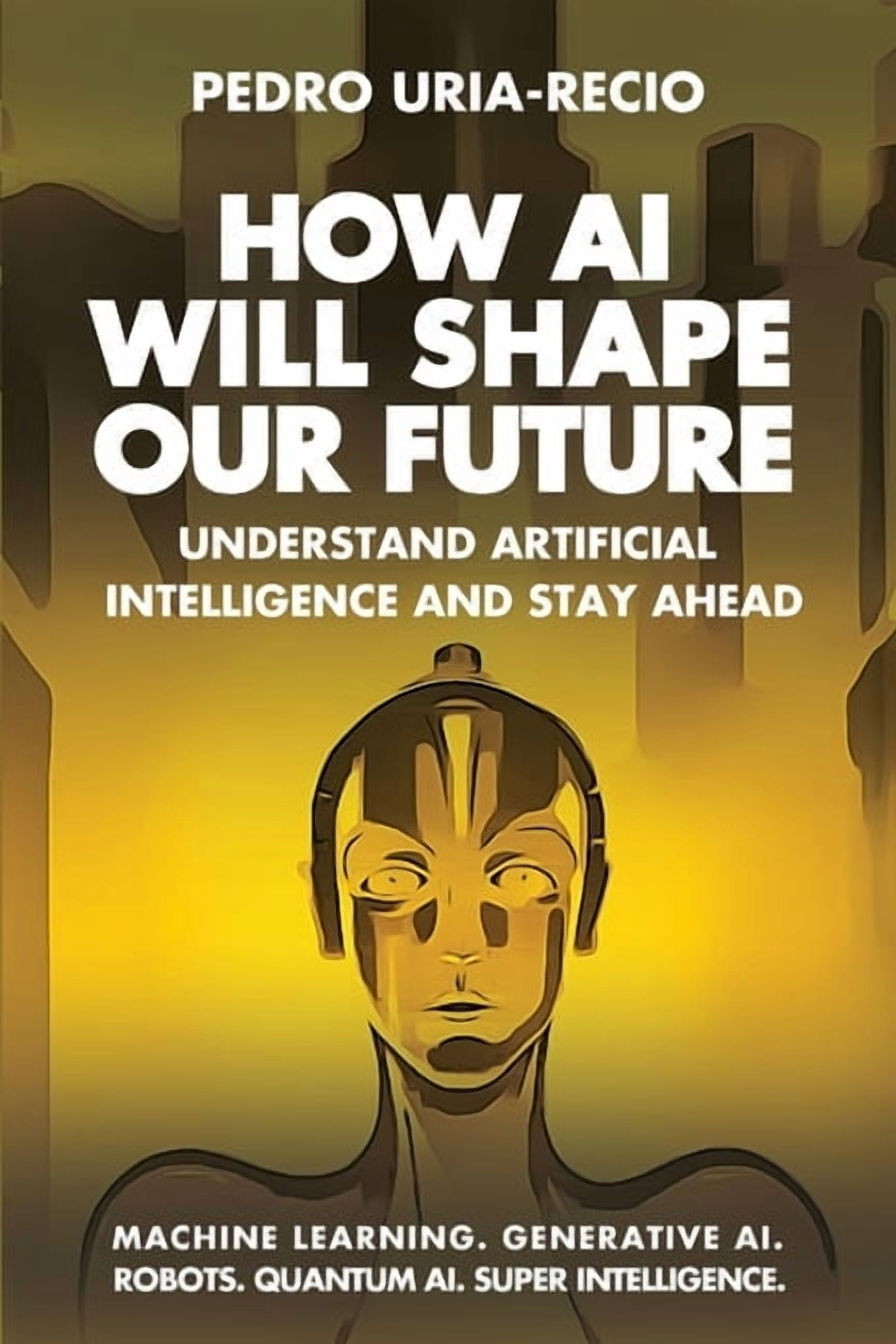 How AI Will Shape Our Future: Understand Artificial Intelligence and ...