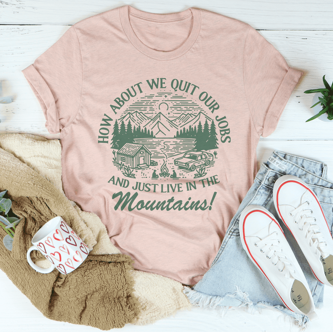 How About We Quit Our Jobs And Just Live In The Mountains Tee Mustard S ...